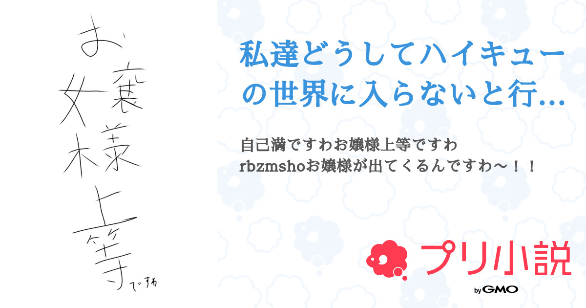 私達どうしてハイキューの世界に入らないと行けないんですのっ？！ 全1話 【連載中】（みょんすけ元かぽさんの小説） 無料スマホ夢小説
